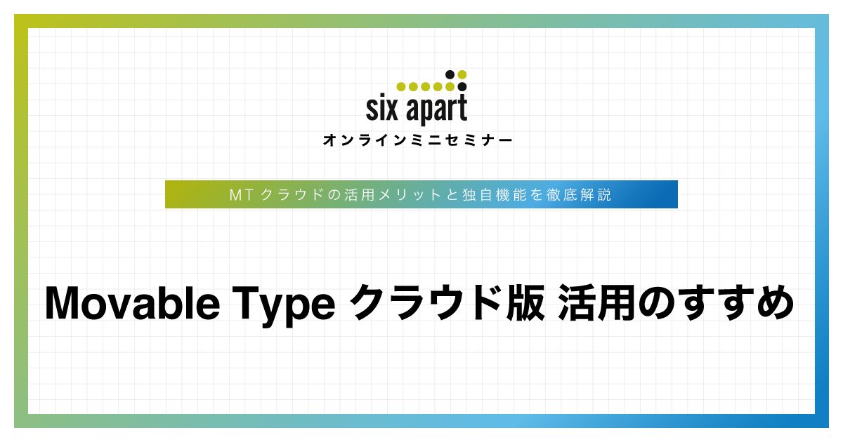【オンラインミニセミナー】Movable Type クラウド版 活用のすすめ | シックス・アパート - CMSソフトウェア、サービスを提供