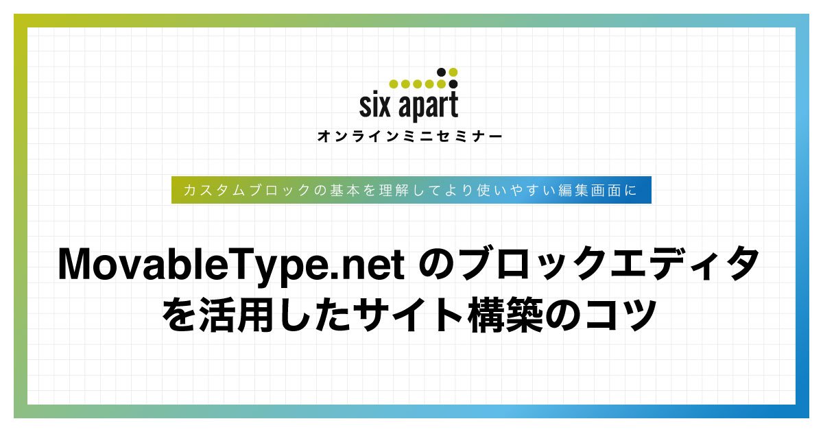 【オンラインミニセミナー】MovableType.net のブロックエディタを活用したサイト構築のコツ（再） | シックス・アパート - CMSソフトウェア、サービスを提供